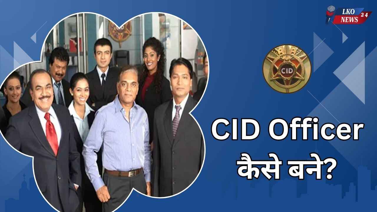 CID Officer kaise bane in hindi: CID Officer कैसे बनें? | Lkonews24