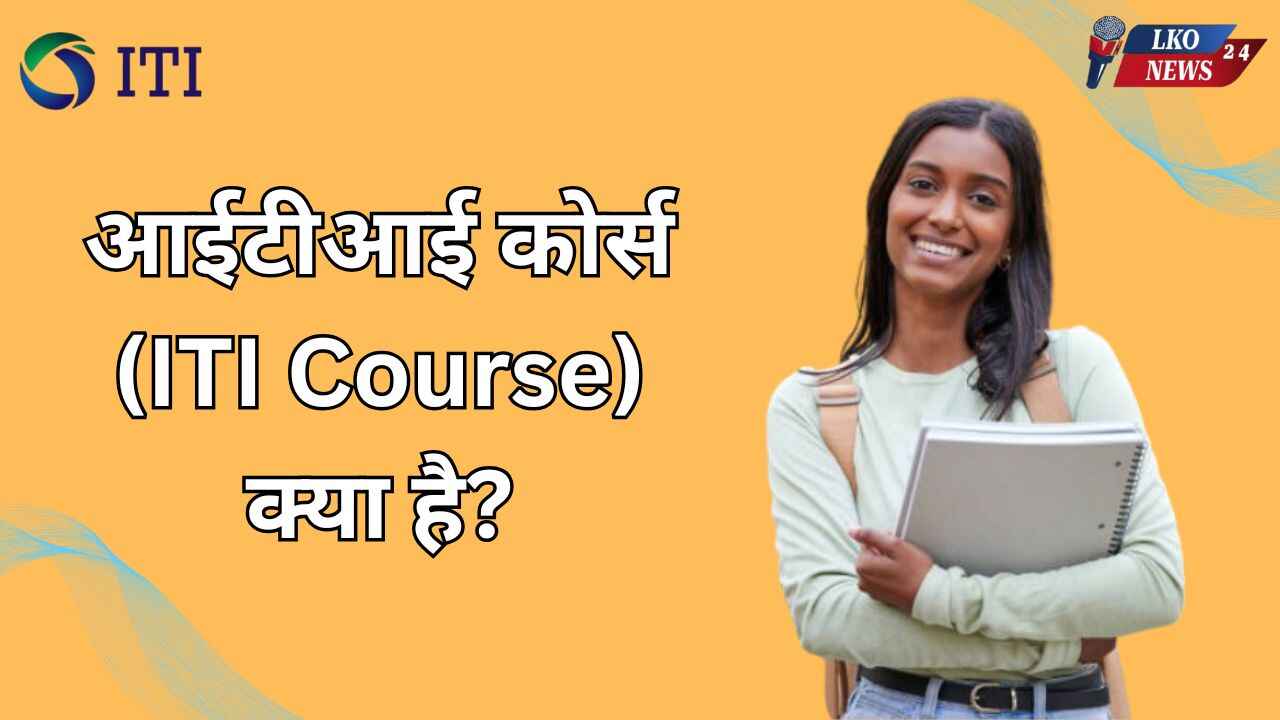 ITI Course kya hai: आईटीआई कोर्स (ITI Course) क्या है? | Lkonews24